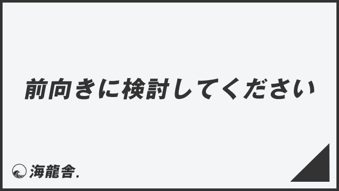 「前向きに検討してください」意味とビジネス例文＆メール、目上の人に使う敬語と言い換え | KAIRYUSHA – ビジネス学習メディア