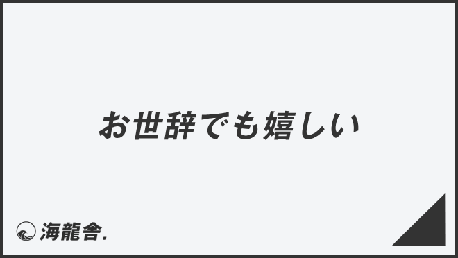 「お世辞でも嬉しい」ビジネスの意味と例文＆言い換え。目上に使う敬語とメール用法 | WorkUP by KAIRYUSHA